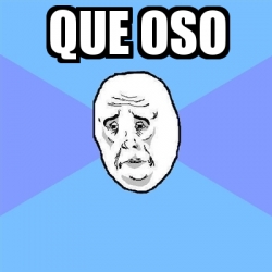 Meme Okay Guy - que oso - 17393318