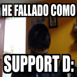 Meme Personalizado - he fallado como support D: - 17395004