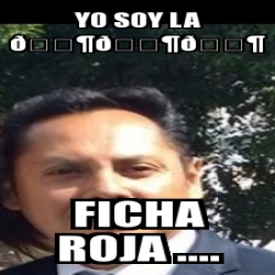 Meme Personalizado - Yo soy la ðŸŽ¶ðŸŽ¶ðŸŽ¶ Ficha roja .... - 17044904