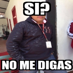 Meme Personalizado - Si? No me digas - 17406984