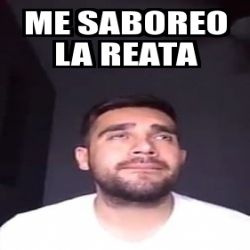 Meme Personalizado - me saboreo la reata - 17425007