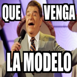 Meme Personalizado - QUE VENGA LA MODELO - 17441430