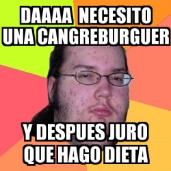 Meme Friki - daaaa NECESITO una cangreburguer y despues juro que hago ...