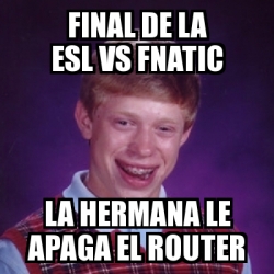 Meme Bad Luck Brian - final de la esl vs fnatic la hermana le apaga el ...