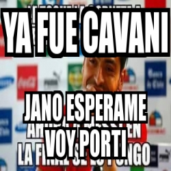 Meme Personalizado - Ya fue cavani Jano esperame voy porti - 17468264
