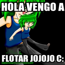 Meme Personalizado - hOLA VENGO A FLOTAR JOJOJO C: - 17480887