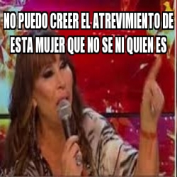 Meme Personalizado - no puedo creer el atrevimiento de esta mujer que ...