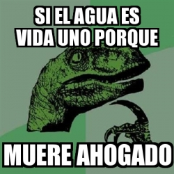 Meme Filosoraptor - si el agua es vida uno porque muere ahogado - 17498149