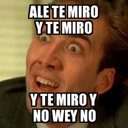 Meme No me digas - ALE te miro y te miro y te miro y no wey no - 17050739