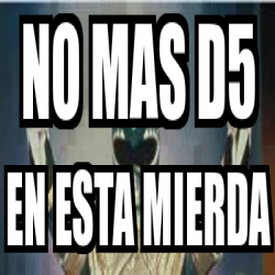 Meme Personalizado - No mas d5 en esta mierda - 17050813