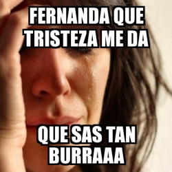 Meme Problems - Fernanda que tristeza me da que sas tan burraaa - 17059565