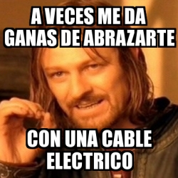 Meme Boromir - a veces me da ganas de abrazarte con una cable electrico - 17505983