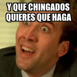 Meme No me digas - y que chingados quieres que haga - 17522981