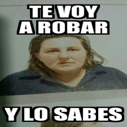Meme Personalizado - te voy a robar y lo sabes - 17523207
