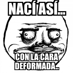 Meme Me Gusta - nacÃ­ asÃ­... con la cara deformada.. - 17546371