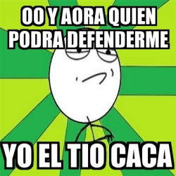 Meme Challenge Accepted - oo y aora quien podra defenderme yo el tio ...