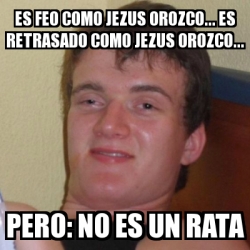 Meme Stoner Stanley - Es feo como jezus orozco... es retrasado como ...