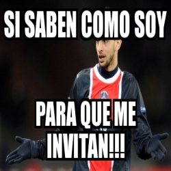 Meme Personalizado - si saben como soy para que me invitan!!! - 17559080