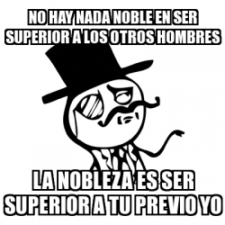 Meme Feel Like A Sir - No hay nada noble en ser superior a los otros ...