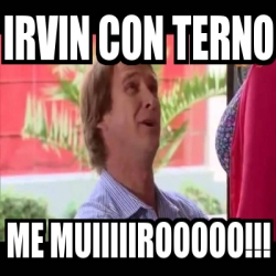 Meme Personalizado - IRVIN CON TERNO ME MUIIIIIROOOOO!!! - 17063504