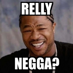 Meme Yo Dawg - relly negga? - 17064037