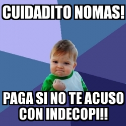 Meme Bebe Exitoso - Cuidadito nomas! Paga si no te Acuso con Indecopi ...