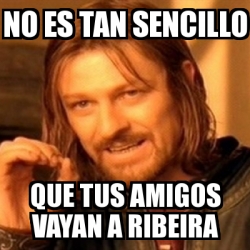 Meme Boromir - no es tan sencillo que tus amigos vayan a ribeira - 17624714