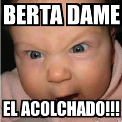Meme Bebe furioso - BERTA DAME EL ACOLCHADO!!! - 17640029