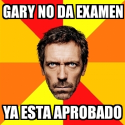 Meme House - GARY NO DA EXAMEN YA ESTA APROBADO - 17654703