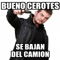Meme Personalizado - bueno cerotes se bajan del camion - 17667816