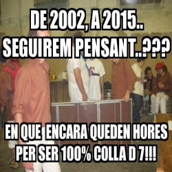 Meme Personalizado - De 2002, a 2015.. Seguirem pensant..??? En que ...
