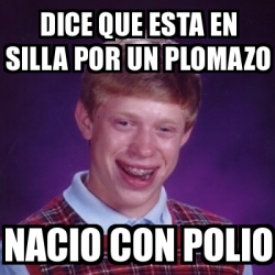 Meme Bad Luck Brian - dice que esta en silla por un plomazo nacio con ...