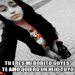 Meme Personalizado - tu eres mi bobito goyes te amo quiero un hijo tuyo ...