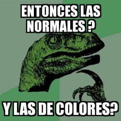 Meme Filosoraptor - eNTONCES LAS NORMALES ? Y LAS DE COLORES? - 17701089