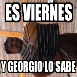 Meme Personalizado - es viernes y georgio lo sabe - 17702553