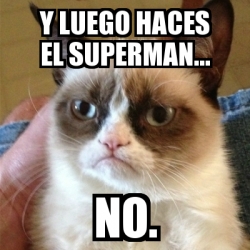 Meme Grumpy Cat - Y luego haces el superman... NO. - 17707792