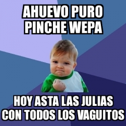 Meme Bebe Exitoso - ahuevo puro pinche wepa hoy asta las julias con ...