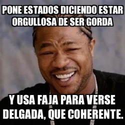 Meme Yo Dawg - pone estados diciendo estar orgullosa de ser gorda y usa ...