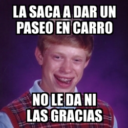 Meme Bad Luck Brian - La saca a dar un paseo en carro No le da ni las ...