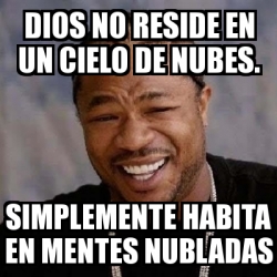 Meme Yo Dawg - Dios no reside en un cielo de nubes. simplemente habita ...
