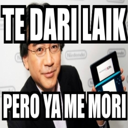 Meme Personalizado - te dari laik pero ya me mori - 17743533