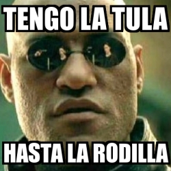 Meme What If I Told You - Tengo la tula hasta la rodilla - 17744325