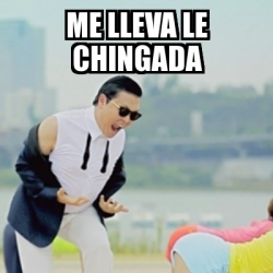 Meme Gangnam Style - me lleva le chingada - 17749853