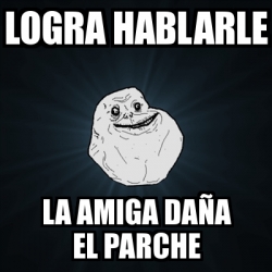 Meme Forever Alone - Logra hablarle la amiga daÃ±a el parche - 17754742