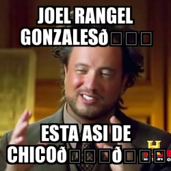 Meme Ancient Aliens - joel rangel gonzalesðŸ˜œ esta asi de chicoðŸ˜œðŸ ...
