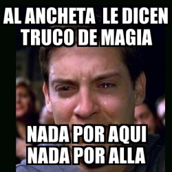 Meme crying peter parker - al ancheta le dicen truco de magia nada por ...