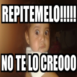Meme Personalizado - repitemelo!!!!! NO TE LO CREOOO - 17757012