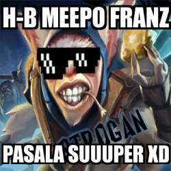 Meme Personalizado - H-B Meepo franz pasala suuuper xd - 17759694