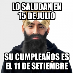 Meme Personalizado - lo saludan en 15 de julio su cumpleaÃ±os es el 11 ...