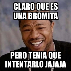 Meme Yo Dawg - claro que es una bromita pero tenia que intentarlo ...
